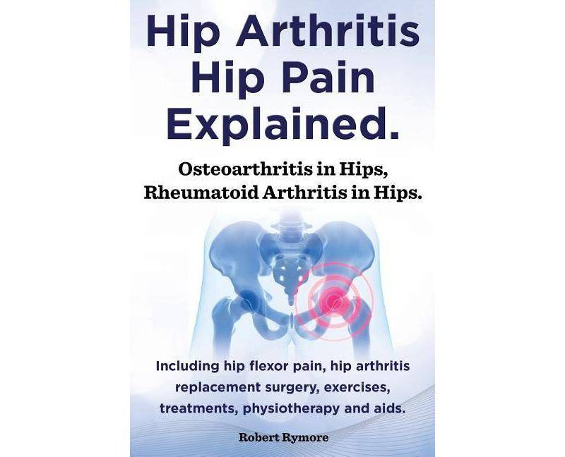 Buy Hip Arthritis, Hip Pain Explained. Osteoarthritis in Hips, Rheumatoid